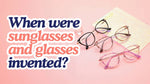 When Were Sunglasses and Glasses Invented? A Brief History | EyeCandys